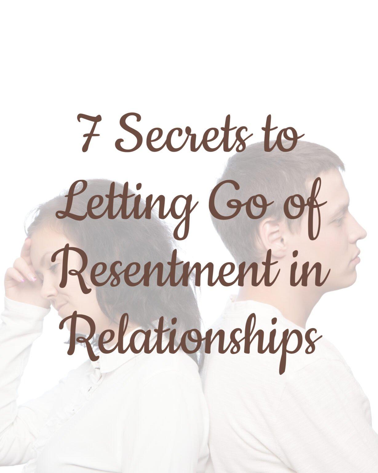 7 Secrets To Letting Go Of Resentment In Relationships