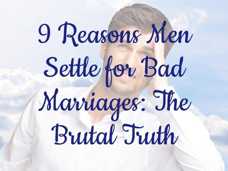 9 Reasons Men Settle For Bad Marriages: The Brutal Truth